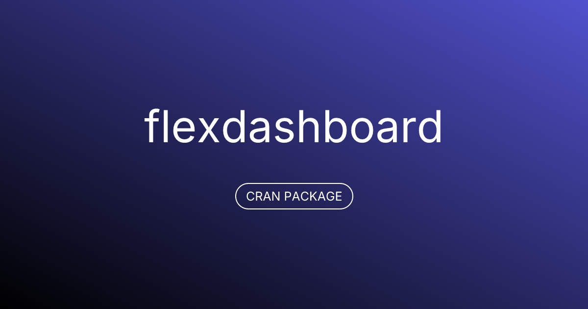 flexdashboard: R Markdown Format for Flexible Dashboards | CRAN/E